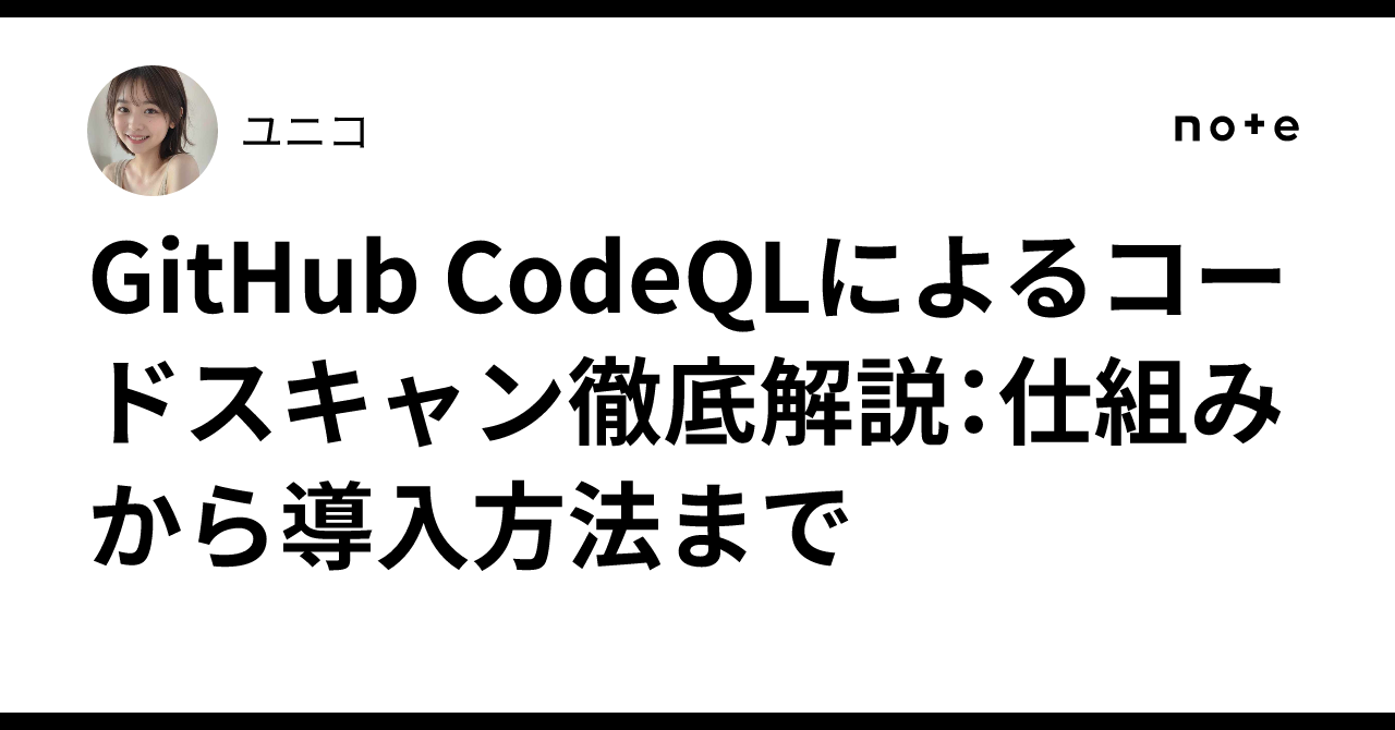 GitHub CodeQLによるコードスキャン徹底解説：仕組みから導入方法まで｜ユニコ🦄 AIエージェント開発の人