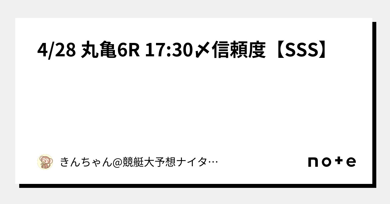 🐢4/28 丸亀6R 17:30〆信頼度【SSS】🐢｜きんちゃん@競艇大予想🚤ナイター出没率高め🐰‼️｜note