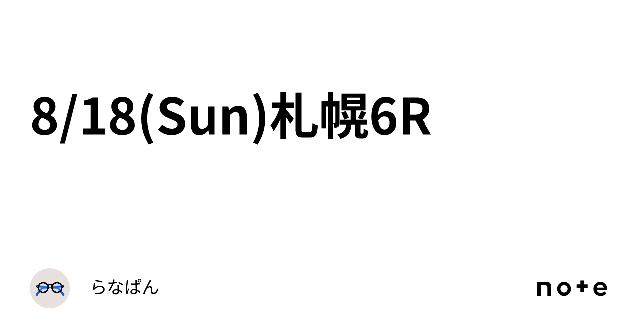 8/18(Sun)札幌6R｜らなぱん