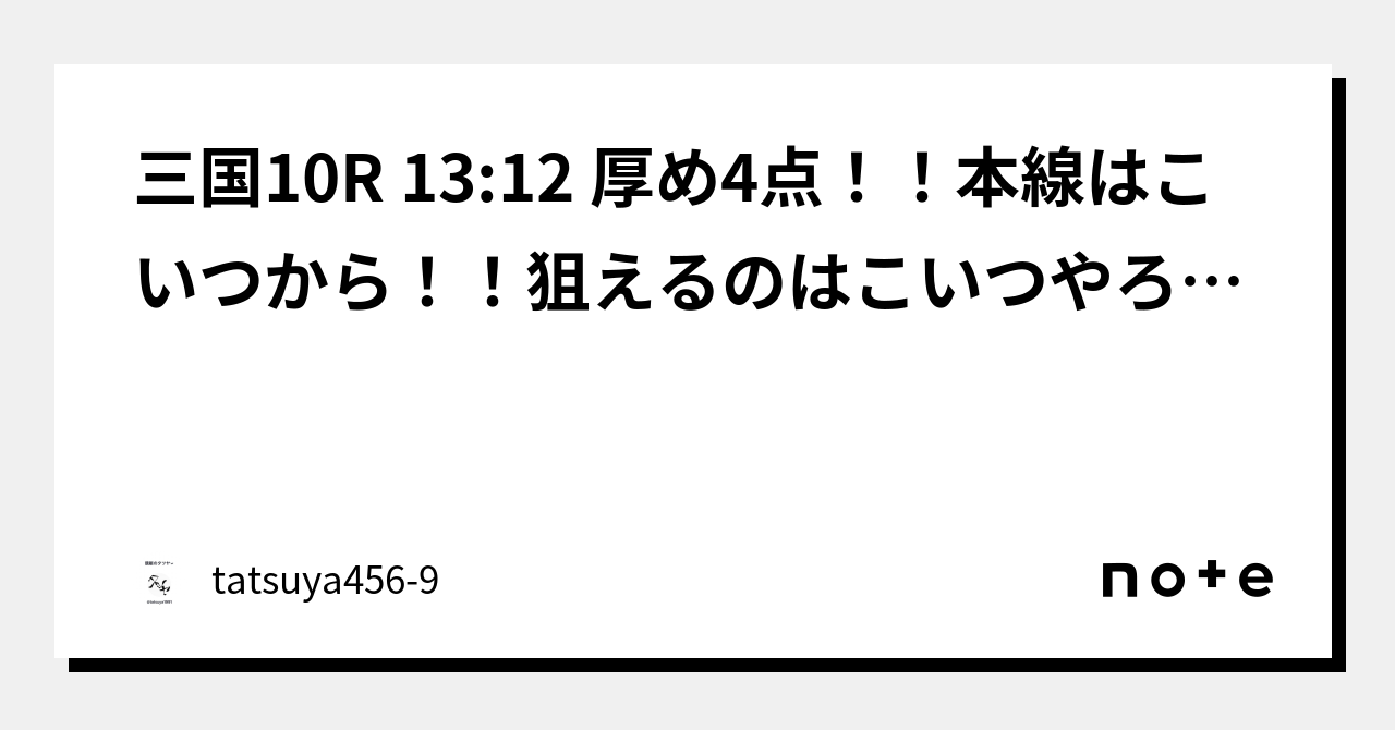 三国10R 13:12 厚め4点！！本線はこいつから！！狙えるのはこいつやろ！！さぁかもん！！｜競艇のタツヤ【競艇TikToker又は競艇予想屋】