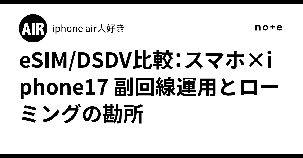 eSIM/DSDV比較：スマホ×iphone17 副回線運用とローミングの勘所｜iphone air大好き