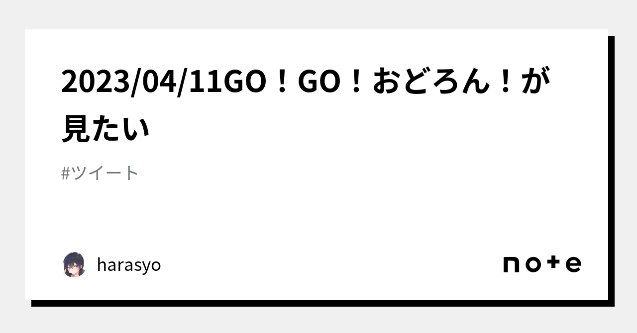2023/04/11GO！GO！おどろん！が見たい｜harasyo