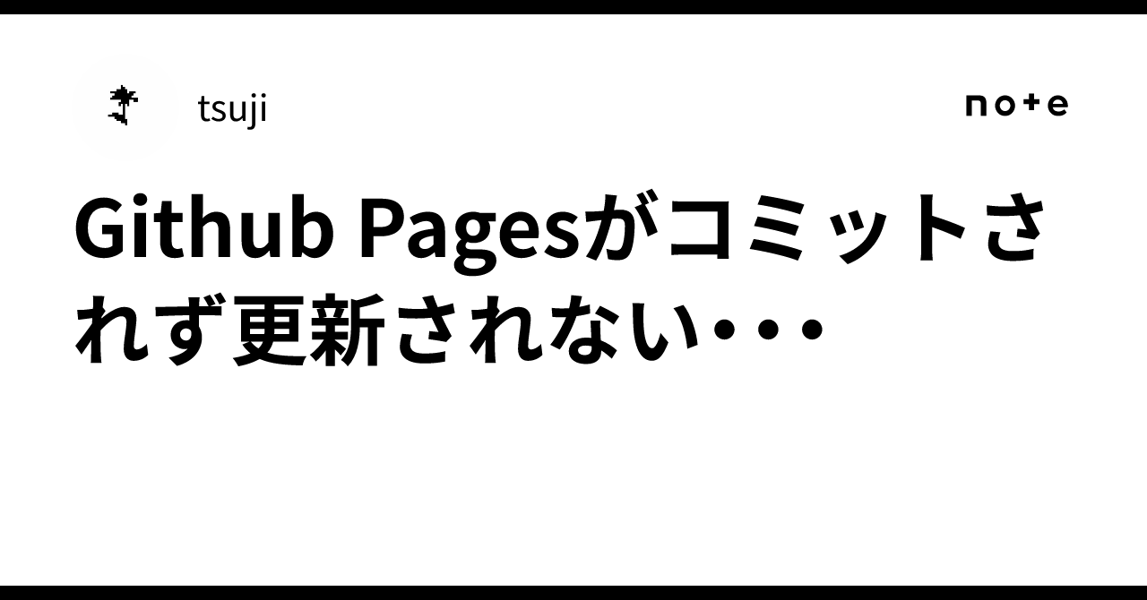 Github Pagesがコミットされず更新されない・・・｜tsuji
