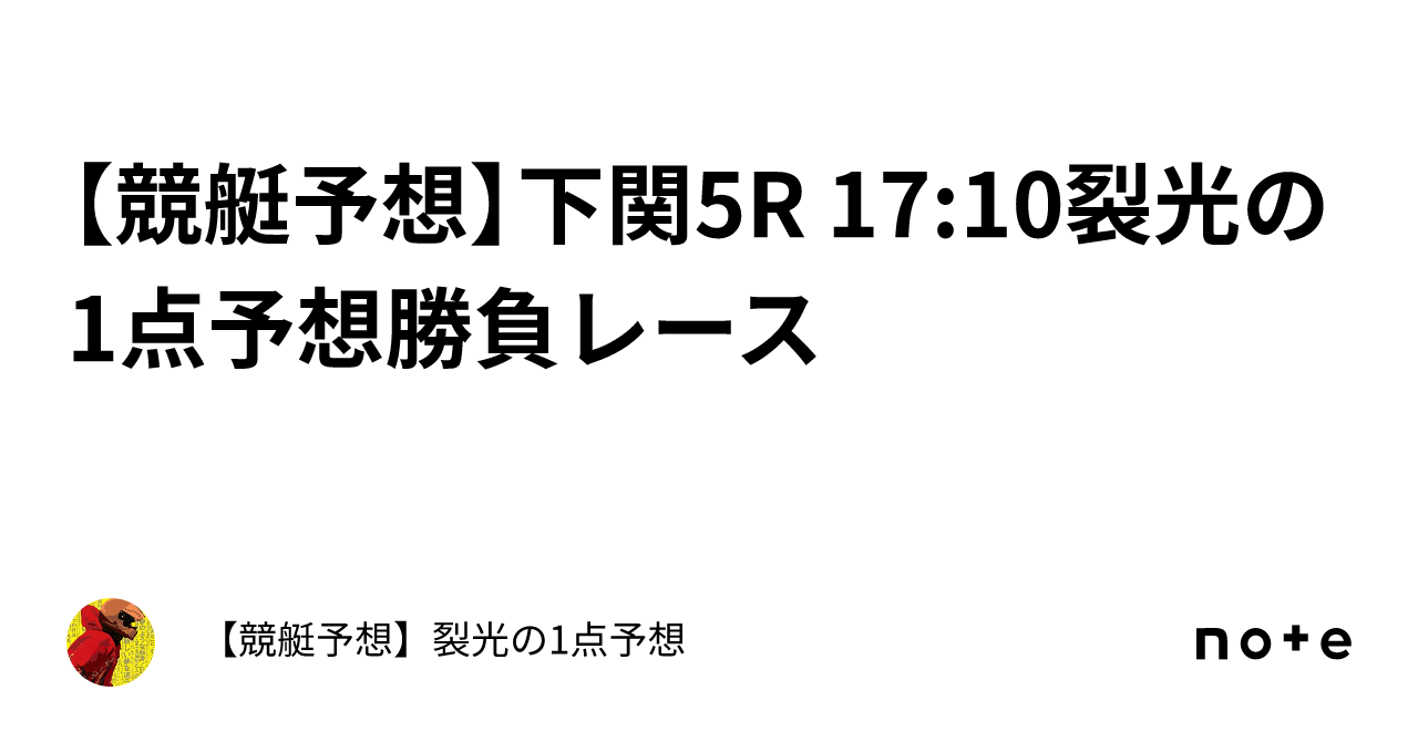 【競艇予想】下関5R 17:10⚡裂光の1点予想👊勝負レース⚡｜【競艇予想】裂光の1点予想⚡