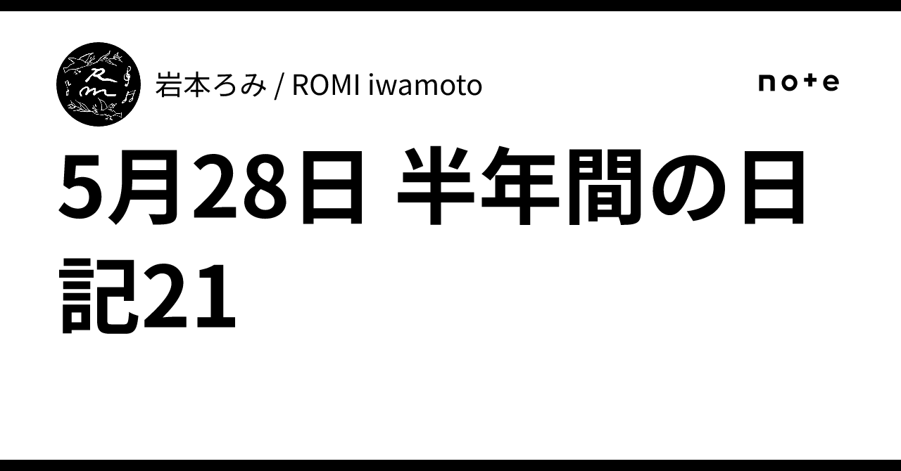 5月28日 半年間の日記21｜岩本ろみ / ROMI iwamoto
