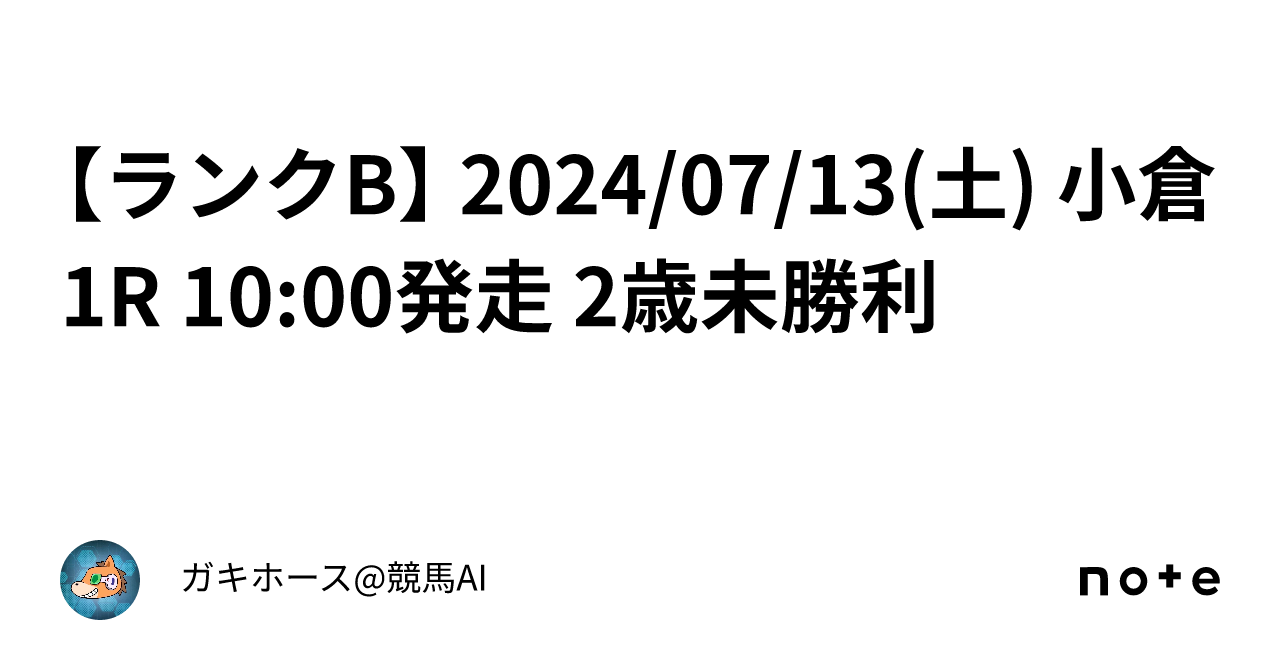 【ランクB】 2024/07/13(土) 小倉1R 10:00発走 2歳未勝利 ｜ガキホース@競馬AI