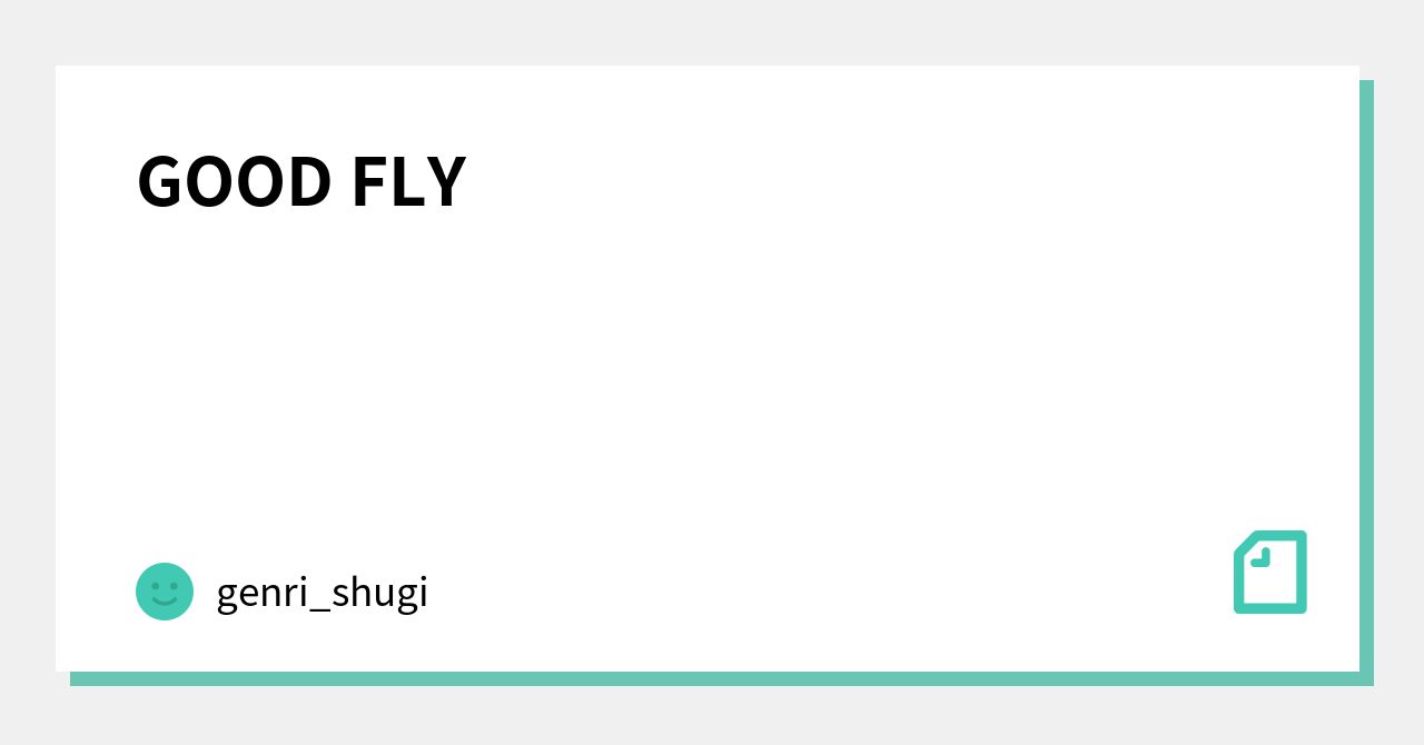 GOOD FLY｜genri_shugi