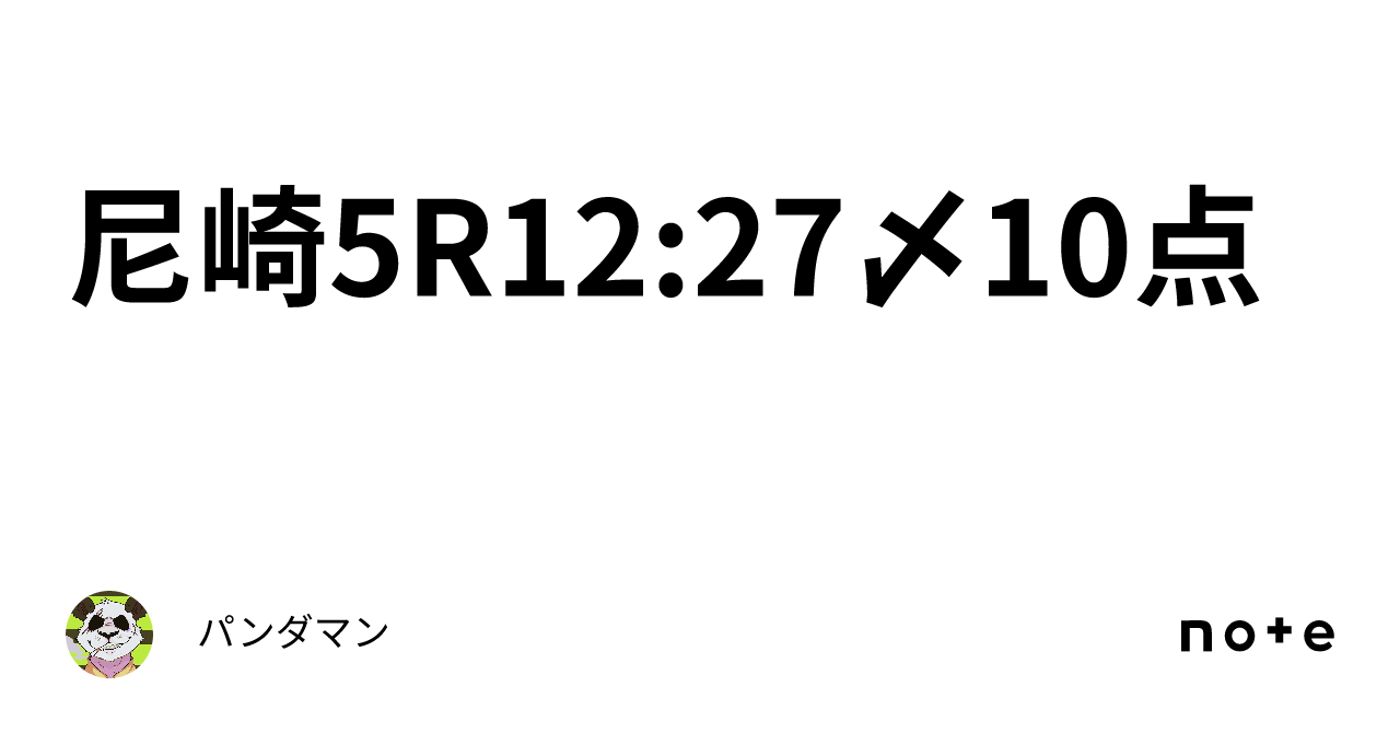尼崎5R12:27〆10点｜🐼パンダマン🐼