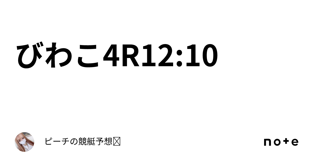 びわこ4R12:10｜ピーチの競艇予想🍑𖤐