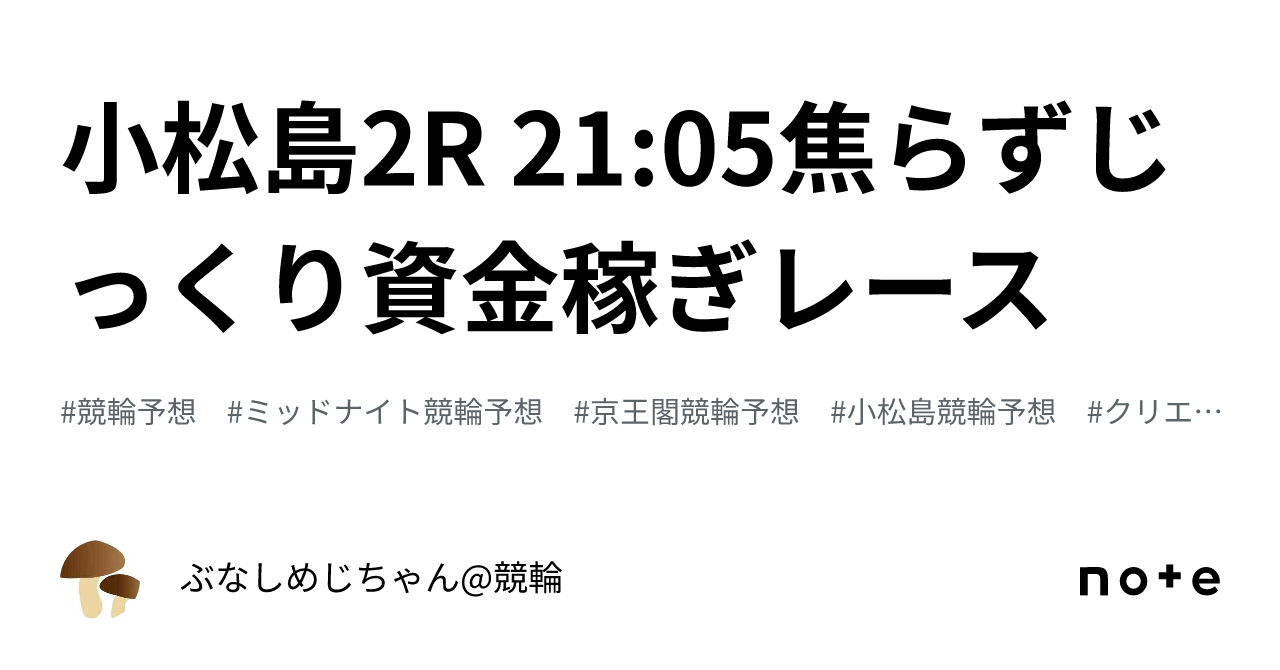 小松島2R 21:05🔥🙌焦らずじっくり資金稼ぎレース🙌🔥｜ぶなしめじちゃん@競輪