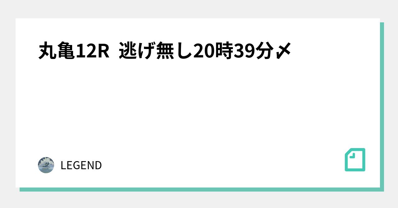 丸亀12R 逃げ無し20時39分〆｜🚤LEGEND🚤
