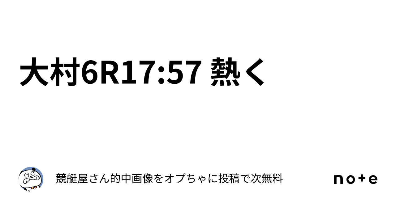 大村6R17:57 熱く🐼🐼｜🐼競艇屋さん🐼的中画像をオプちゃに投稿で次無料