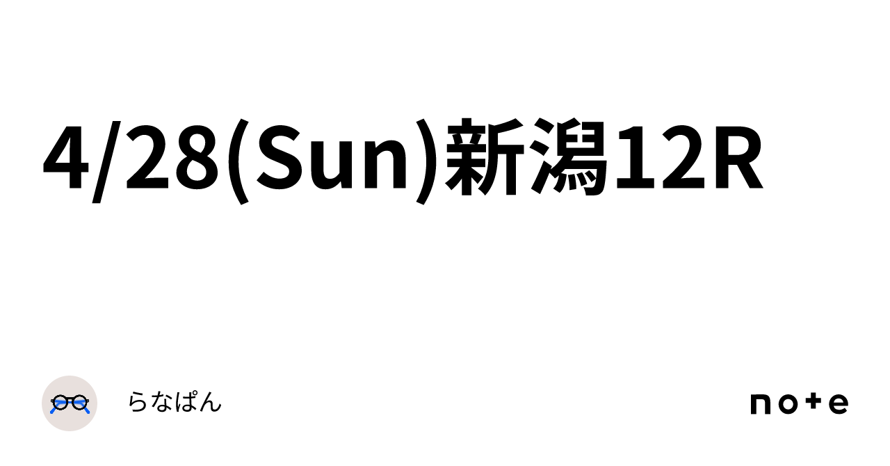 4/28(Sun)新潟12R｜らなぱん