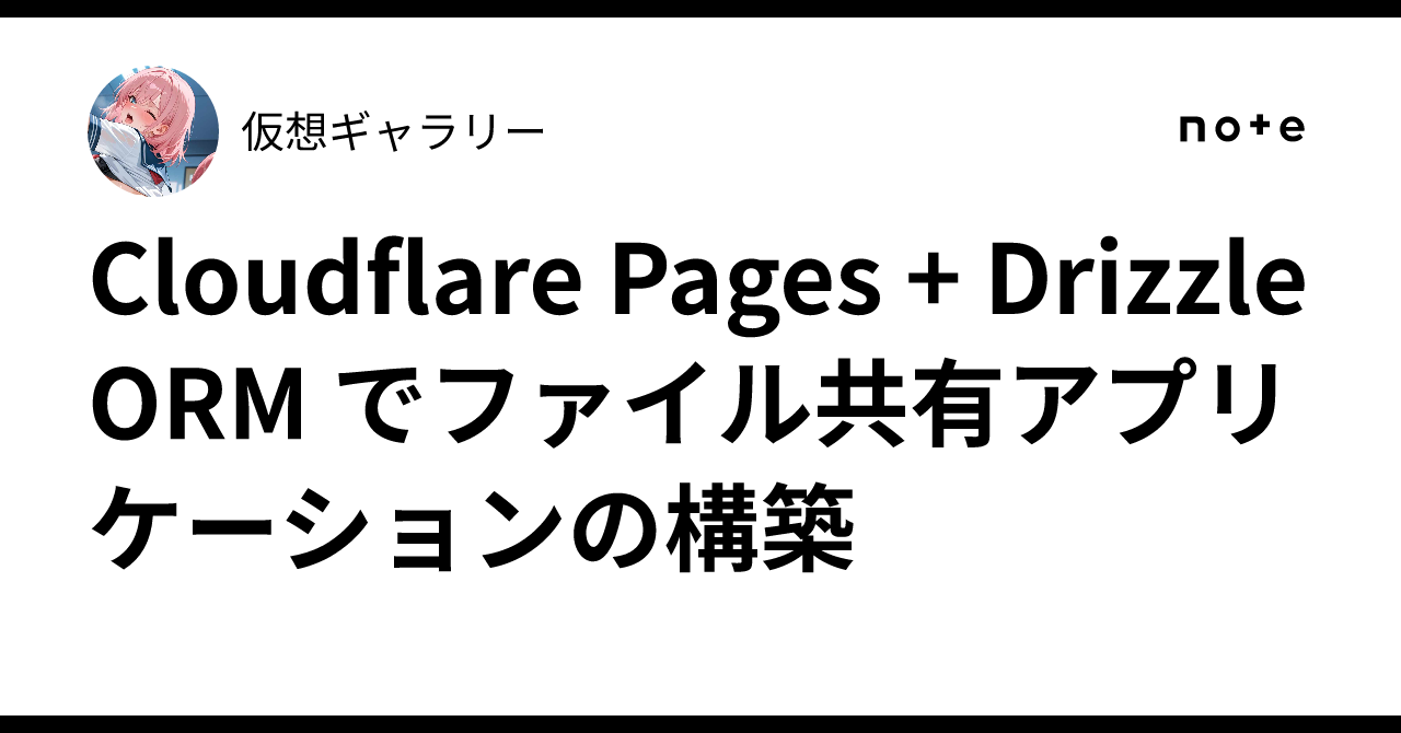 Cloudflare Pages + Drizzle ORM でファイル共有アプリケーションの構築｜仮想ギャラリー