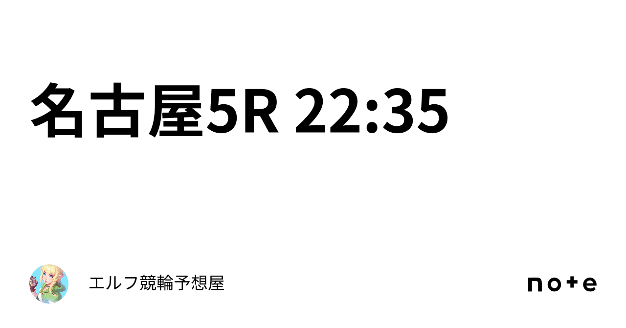 名古屋5R 22:35｜エルフ🧝‍♀️競輪予想屋🧝‍♀️