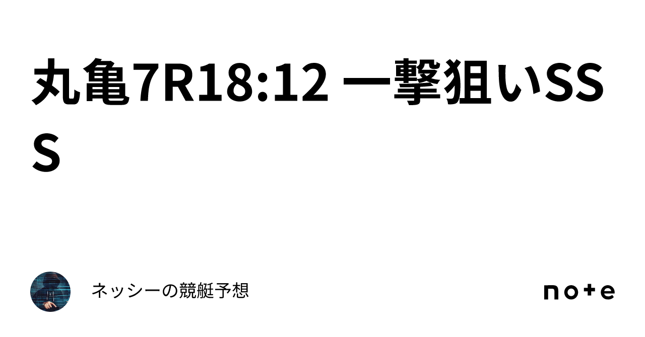 丸亀7R18:12 一撃狙いSSS㊗️㊗️｜ネッシーの競艇予想🚤
