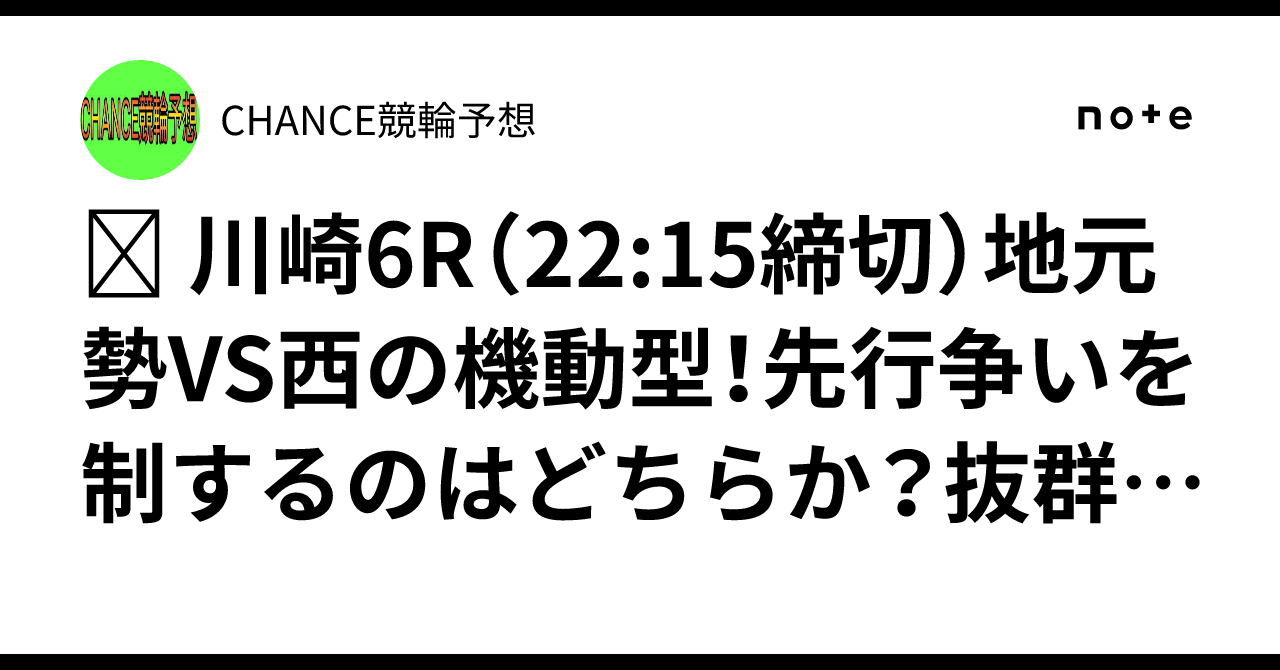 🏟 川崎6R（22:15締切）地元勢VS西の機動型！先行争いを制するのはどちらか？抜群の先行力に乗る番手選手が軸！｜CHANCE競輪予想