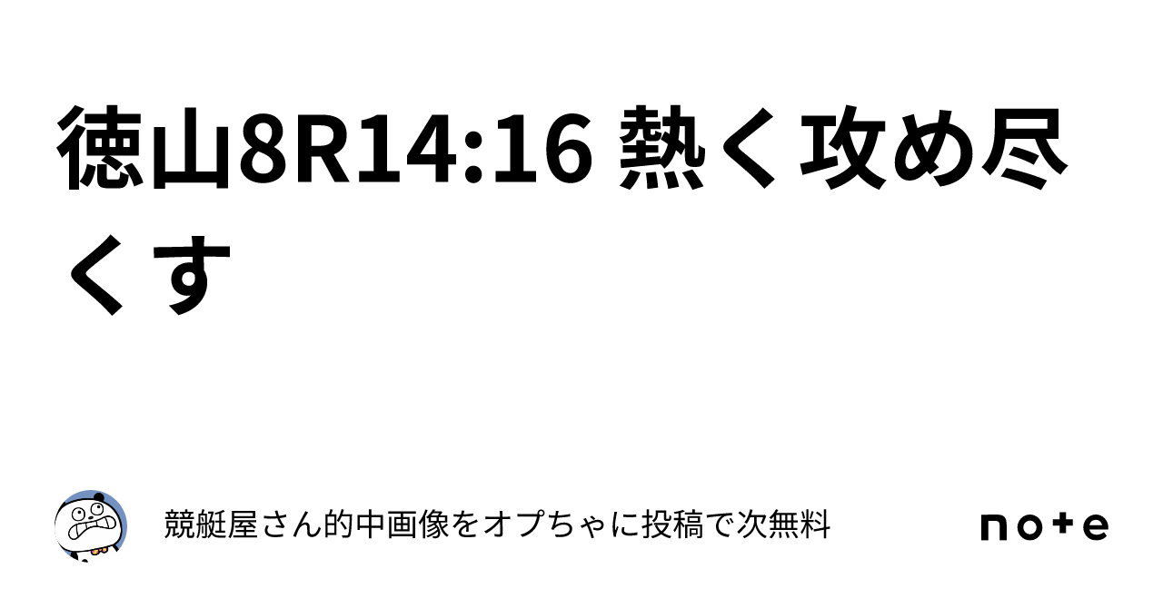 徳山8R14:16 熱く攻め尽くす｜🐼競艇屋さん🐼的中画像をオプちゃに投稿で次無料