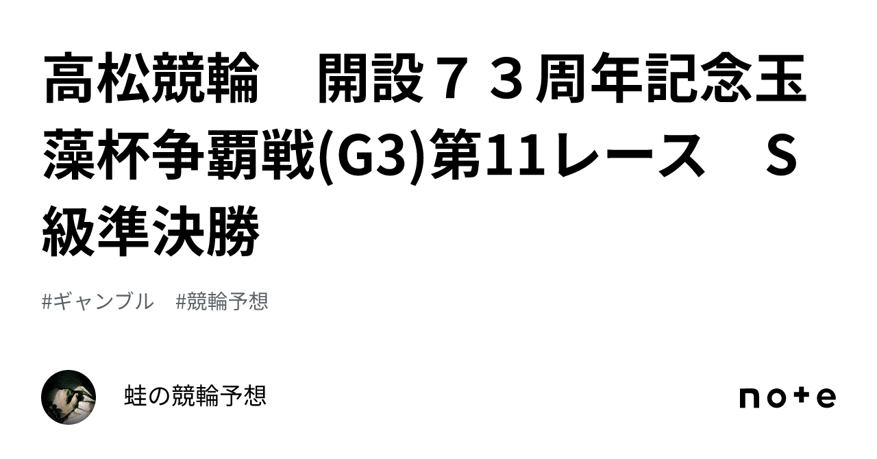 高松競輪 開設73周年記念玉藻杯争覇戦(G3)第11レース S級準決勝｜蛙の競輪予想