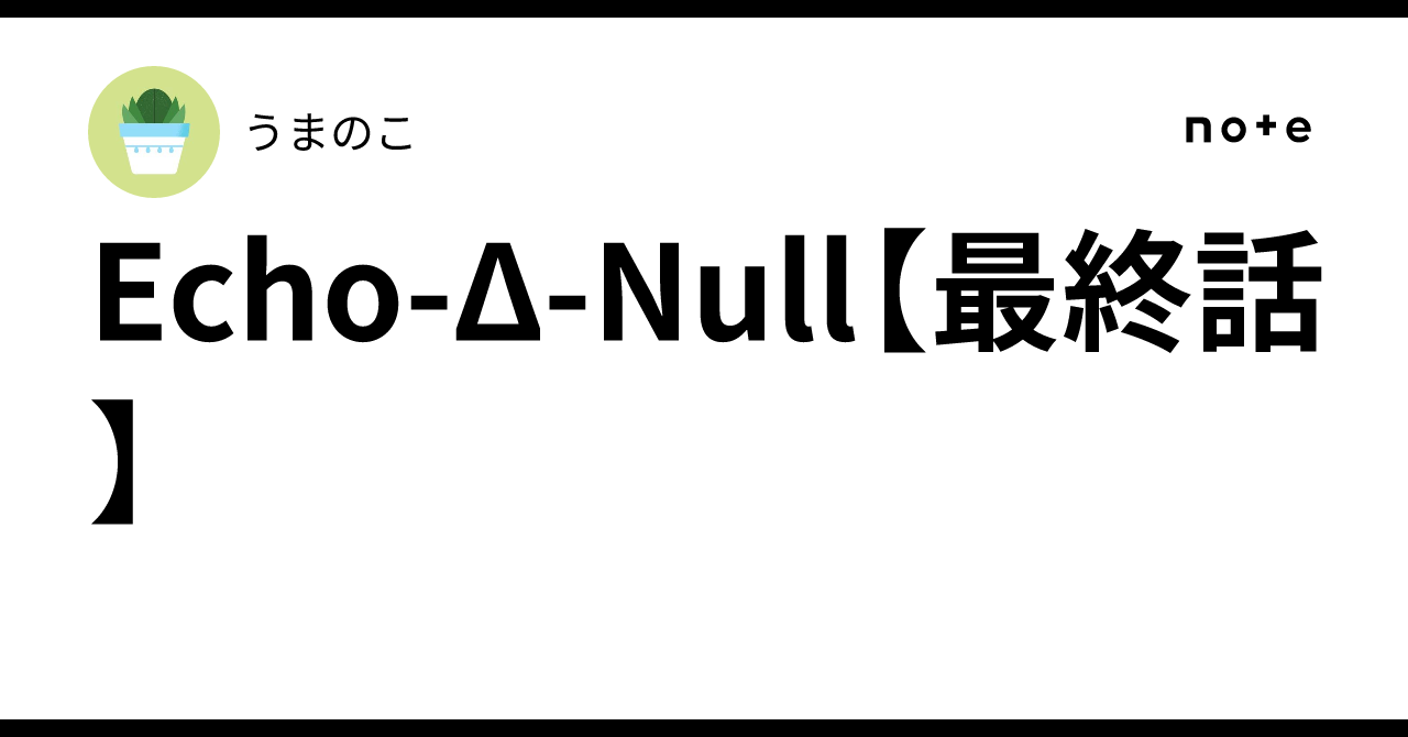 Echo-Δ-Null【最終話】｜うまのこ