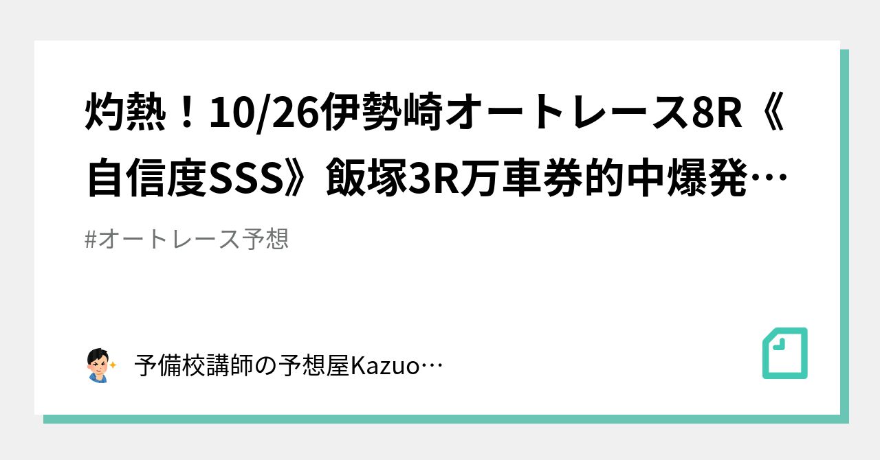 灼熱！10/26伊勢崎オートレース8R《自信度SSS》飯塚3R万車券的中🎯爆発中！｜予備校講師の予想屋Kazuo@競馬・オートレース｜note