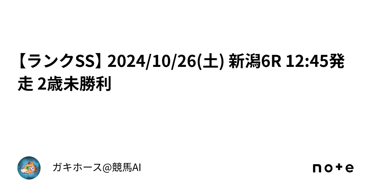 【ランクSS】 2024/10/26(土) 新潟6R 12:45発走 2歳未勝利 ｜ガキホース@競馬AI