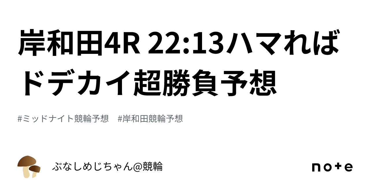 岸和田4R 22:13‼️🎯ハマればドデカイ超勝負予想🎯‼️｜ぶなしめじちゃん@競輪