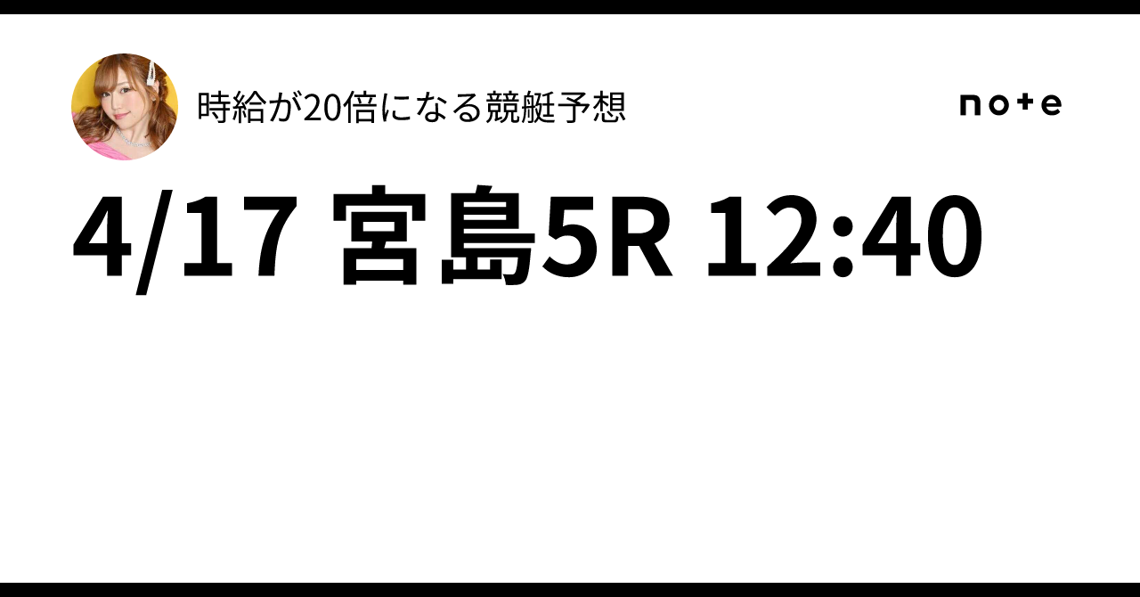 4/17 宮島5R 12:40｜時給が20倍になる🌈競艇予想