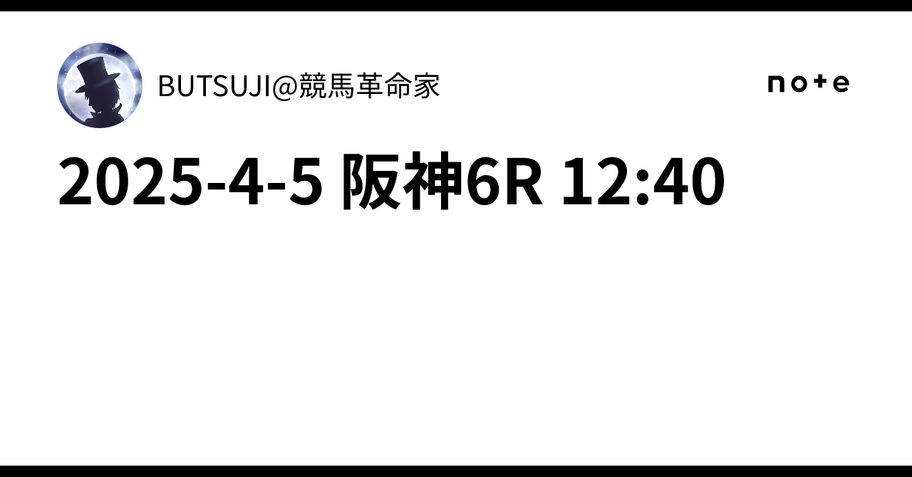 2025-4-5 阪神6R 12:40｜BUTSUJI@競馬革命家