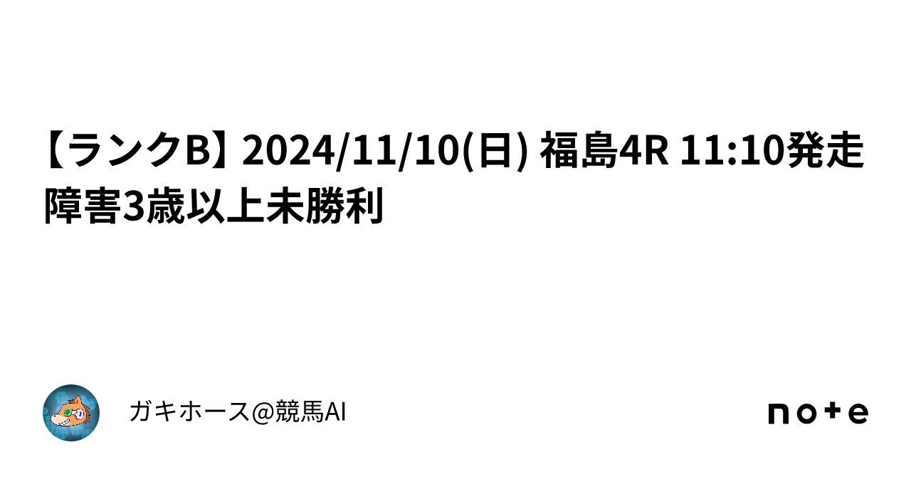 【ランクB】 2024/11/10(日) 福島4R 11:10発走 障害3歳以上未勝利 ｜ガキホース@競馬AI