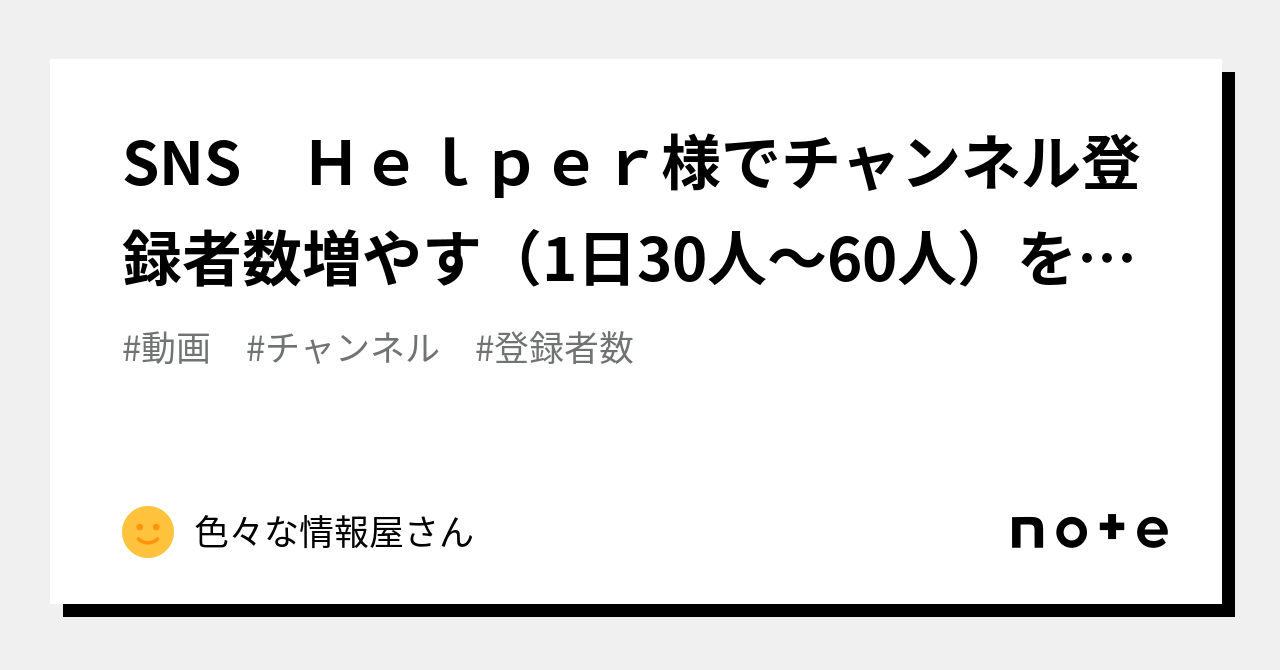 SNS Helper様でチャンネル登録者数増やす（1日30人～60人）を使ってみた記事｜色々な情報屋さん｜note