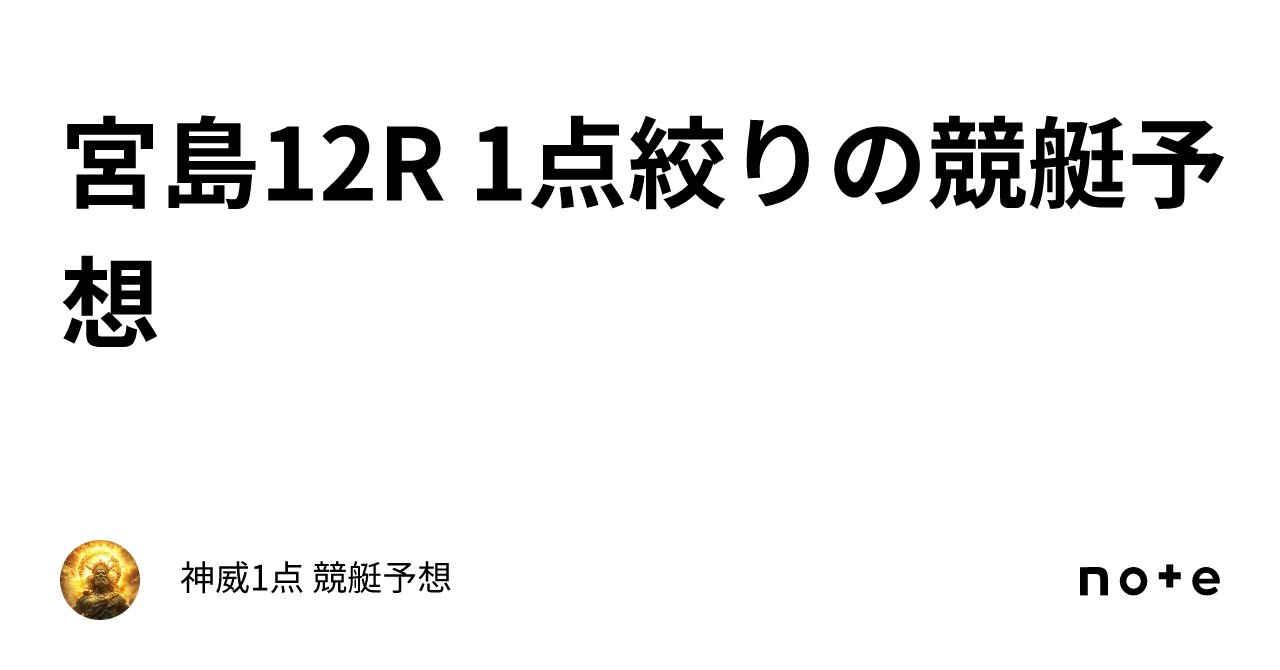 宮島12R 1点絞りの競艇予想👑｜神威1点 競艇予想👑