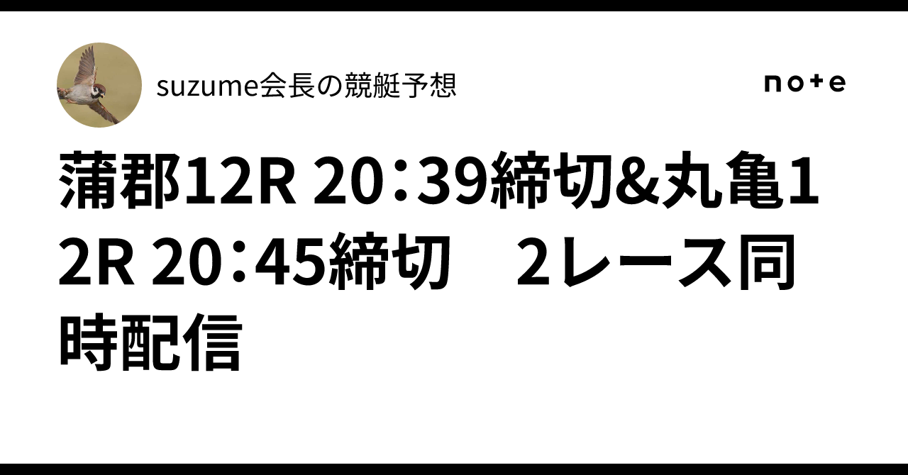 蒲郡12R 20：39締切&丸亀12R 20：45締切 2レース同時配信｜suzume会長の競艇予想