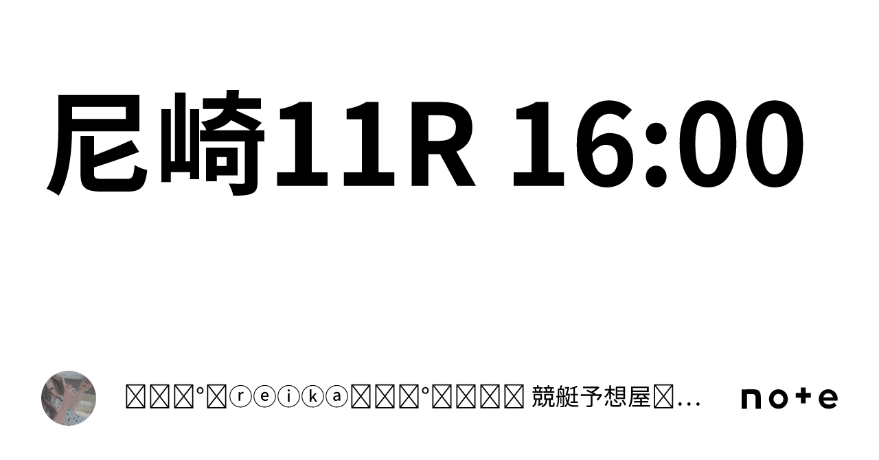 尼崎11R 16:00｜꙳ ˖°⌖ⓡⓔⓘⓚⓐ꙳ ˖°⌖𝑔𝒶𝓁 競艇予想屋꙳