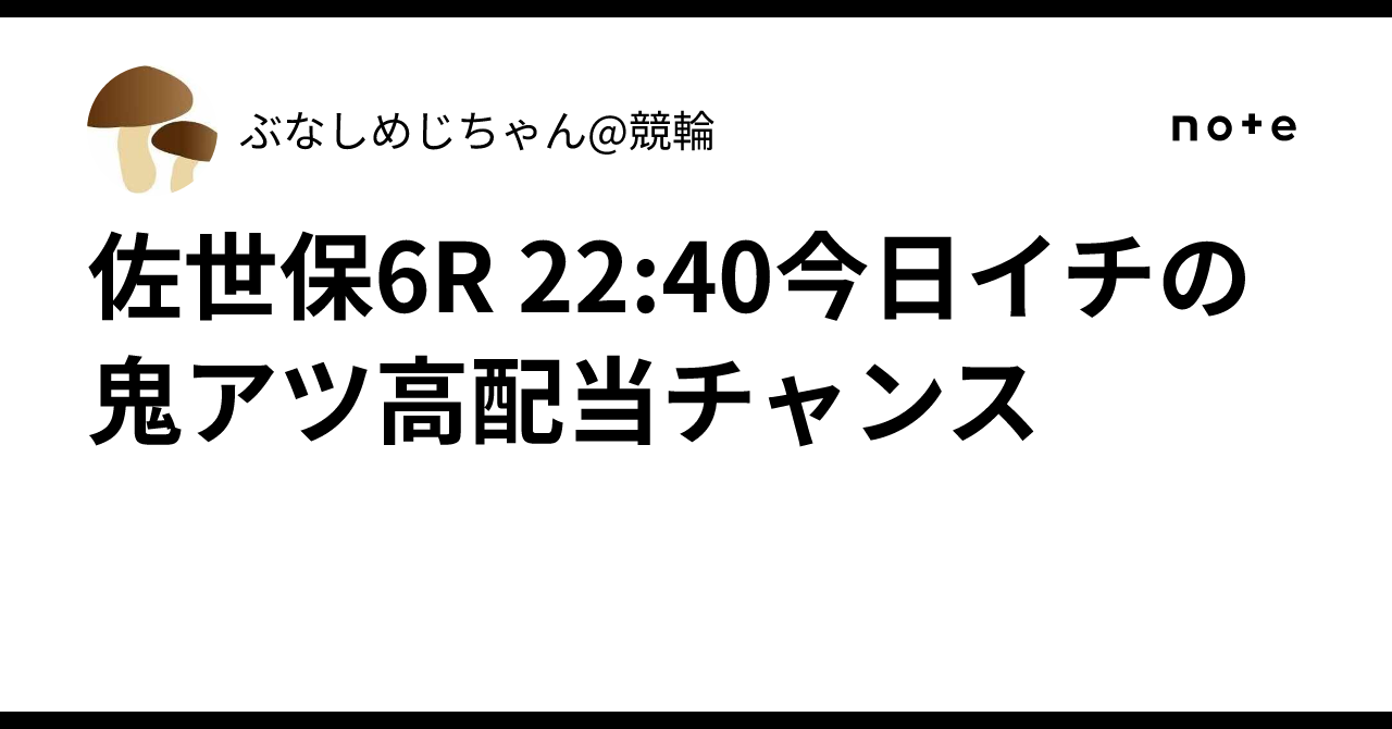 佐世保6R 22:40💰👹今日イチの鬼アツ高配当チャンス👹💰｜ぶなしめじちゃん@競輪