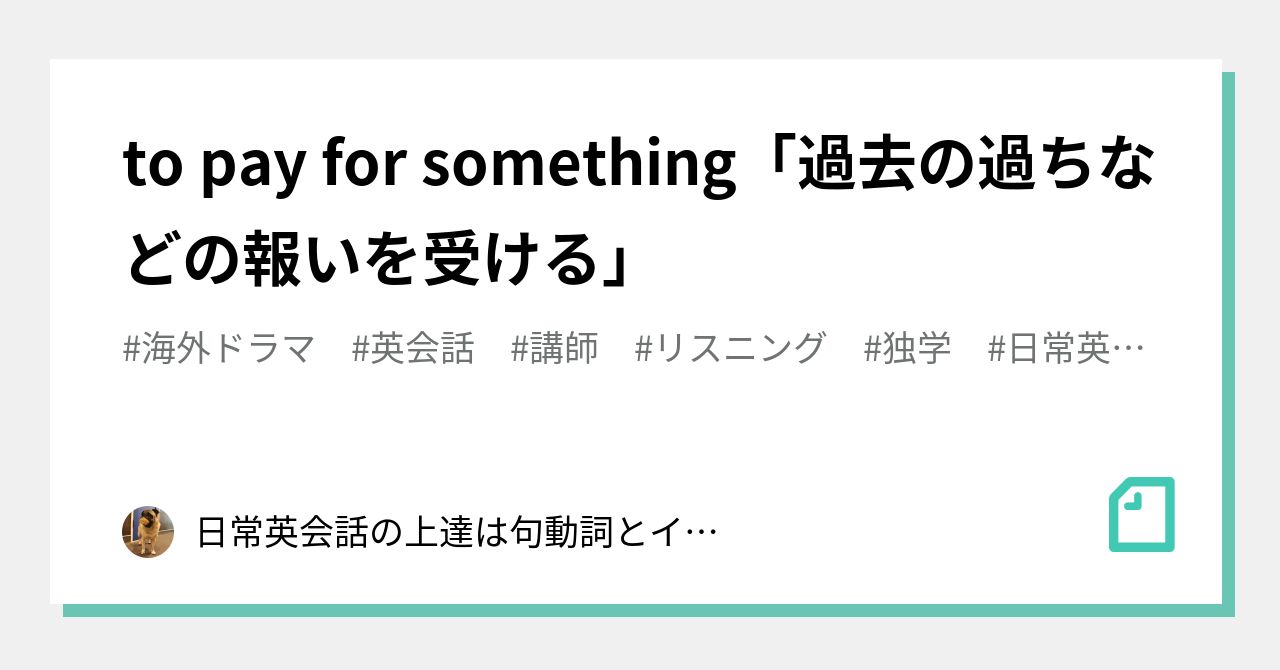 to pay for something「過去の過ちなどの報いを受ける」｜Hana☆意訳の泉