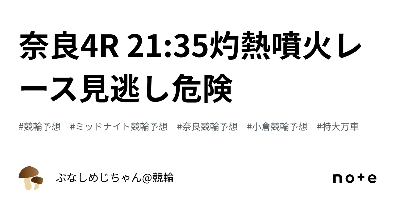 奈良4R 21:35🔥🌋灼熱噴火レース見逃し危険⚠️🌋🔥｜ぶなしめじちゃん@競輪