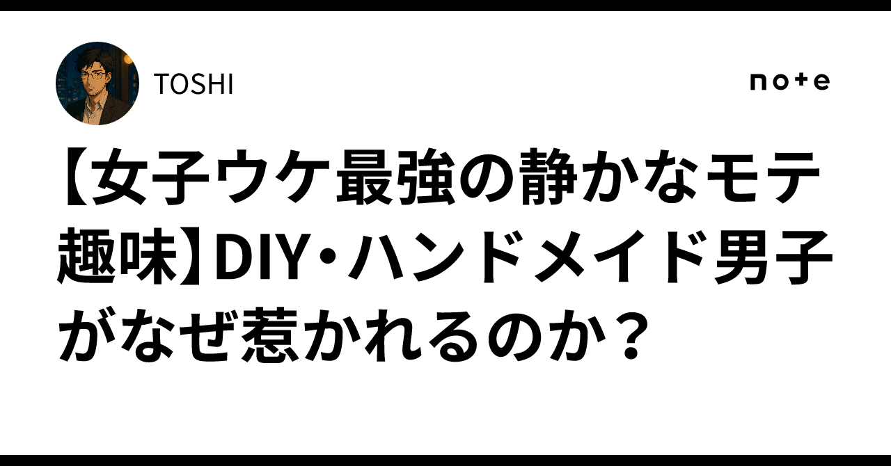 【女子ウケ最強の静かなモテ趣味】DIY・ハンドメイド男子がなぜ惹かれるのか？｜TOSHI