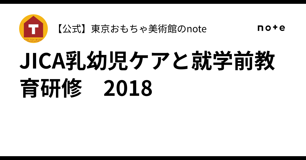 JICA乳幼児ケアと就学前教育研修 2018｜【公式】東京おもちゃ美術館のnote
