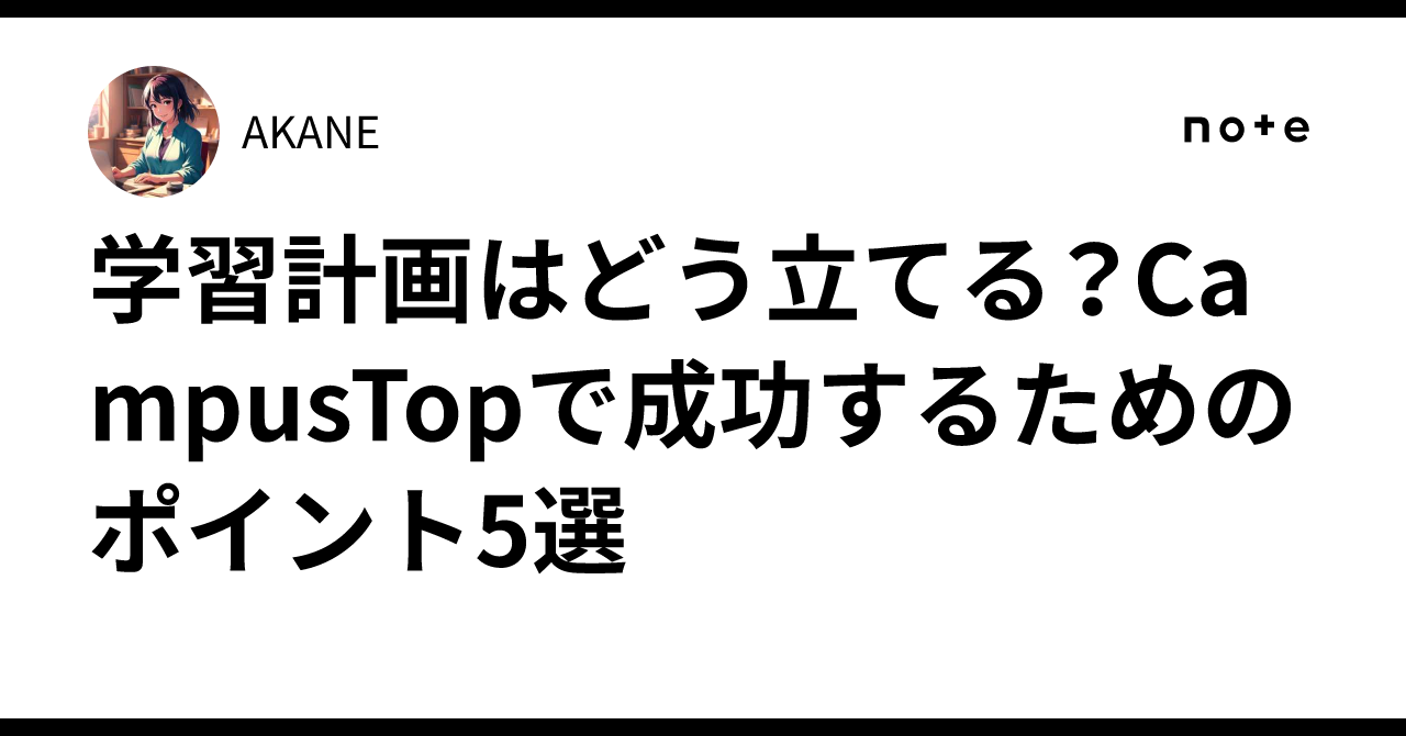 学習計画はどう立てる？CampusTopで成功するためのポイント5選｜AKANE