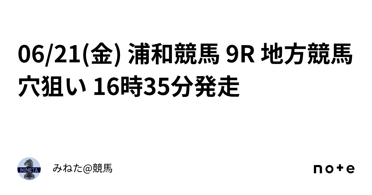06/21(金) 浦和競馬 9R 地方競馬 穴狙い 16時35分発走 ｜みねた@競馬