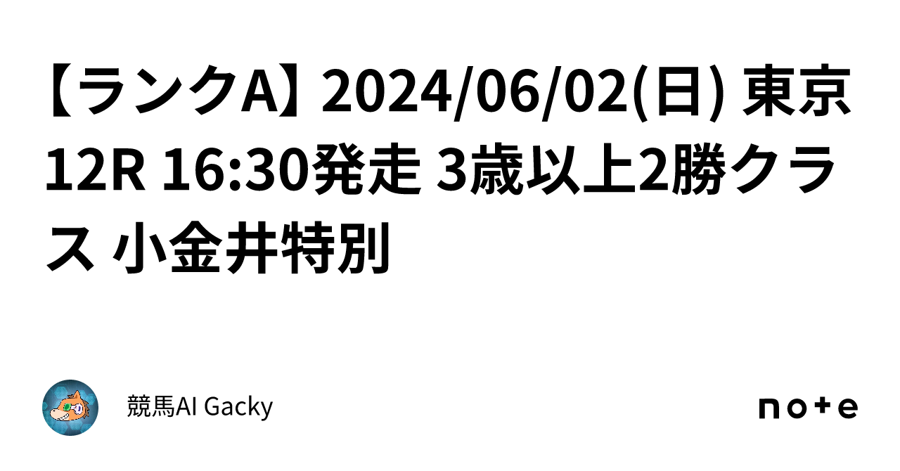 【ランクA】 2024/06/02(日) 東京12R 16:30発走 3歳以上2勝クラス 小金井特別 ｜競馬AI Gacky