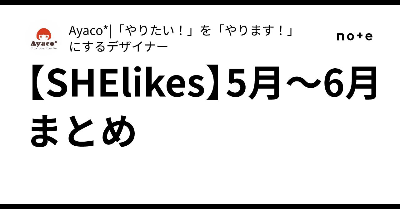 【SHElikes】5月〜6月まとめ｜Ayaco*|「やりたい！」を「やります！」にするデザイナー