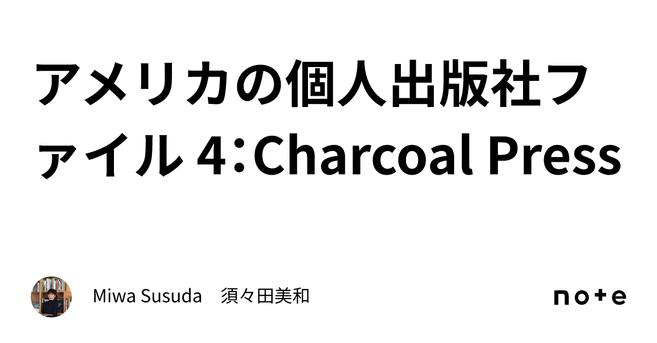 アメリカの個人出版社ファイル 4：Charcoal Press｜Miwa Susuda 須々田美和