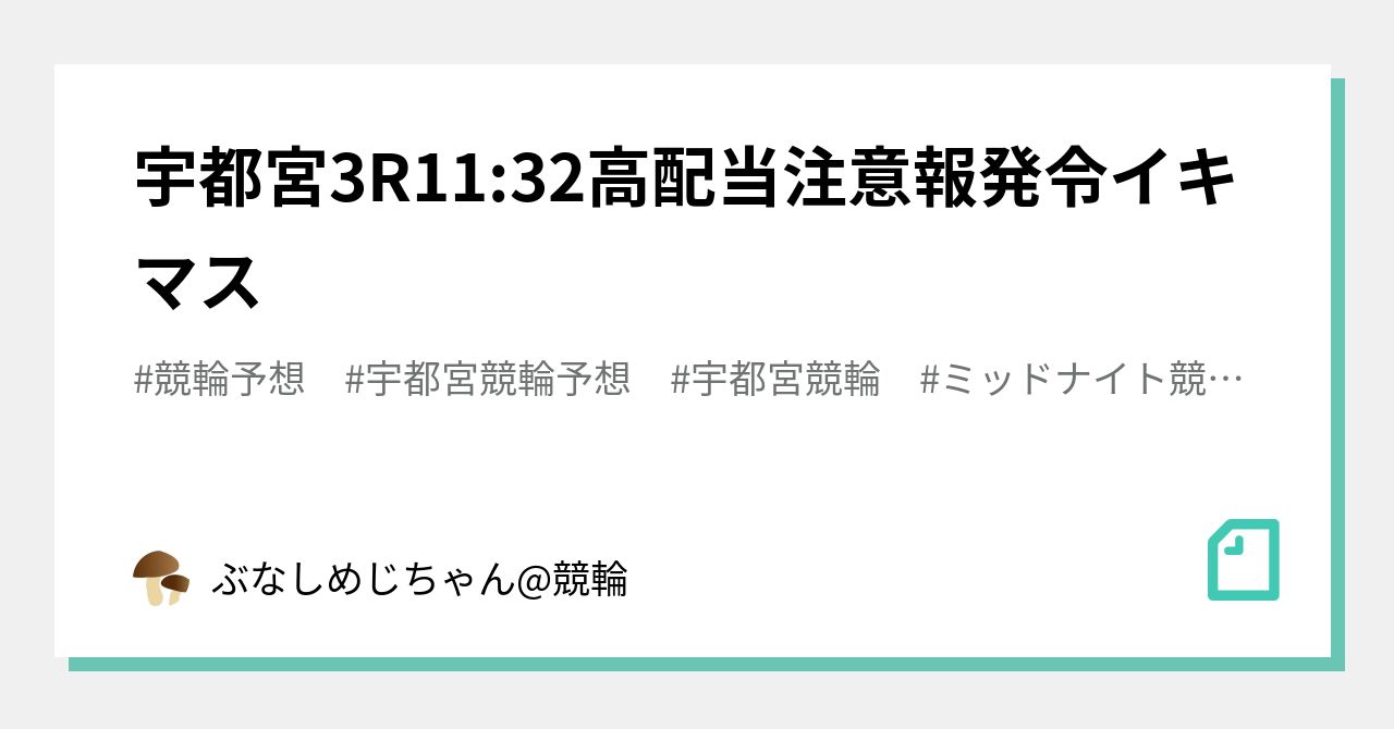 宇都宮3R11:32🔥⚠️高配当注意報発令イキマス⚠️🔥｜ぶなしめじちゃん@競輪
