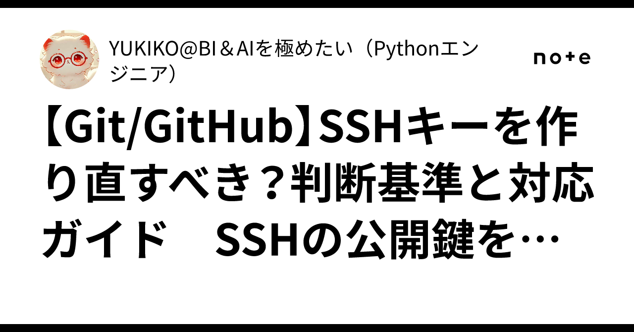 【Git/GitHub】SSHキーを作り直すべき？判断基準と対応ガイド SSHの公開鍵を制作したら：何をGitHubに登録すればいい？編｜YUKIKO@BI＆AIを極めたい（Pythonエンジニア）