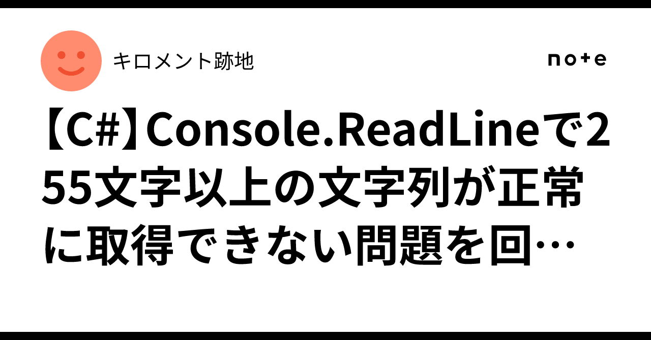 【C#】Console.ReadLineで255文字以上の文字列が正常に取得できない問題を回避する方法｜キロメント跡地
