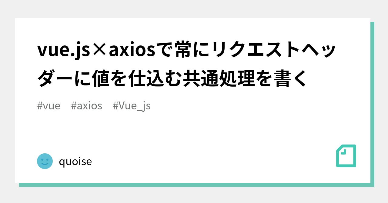 vue.js×axiosで常にリクエストヘッダーに値を仕込む共通処理を書く｜quoise
