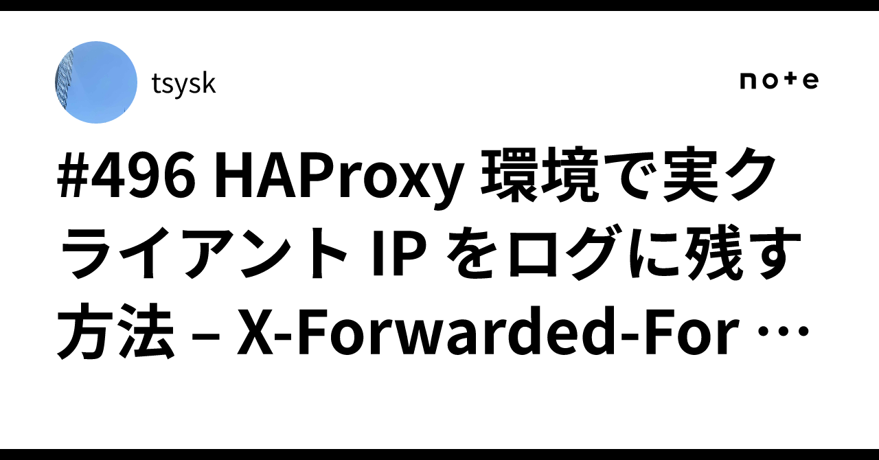 #496 HAProxy 環境で実クライアント IP をログに残す方法 – X‑Forwarded‑For と Apache/Nginx 設定の実践｜Creator