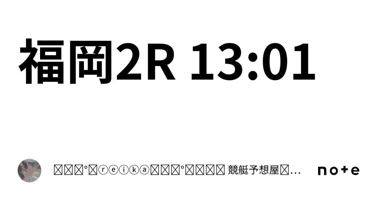福岡2R 13:01｜꙳ ˖°⌖ⓡⓔⓘⓚⓐ꙳ ˖°⌖𝑔𝒶𝓁 競艇予想屋꙳